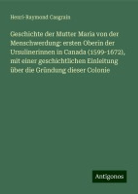 Geschichte der Mutter Maria von der Menschwerdung: ersten Oberin der ...