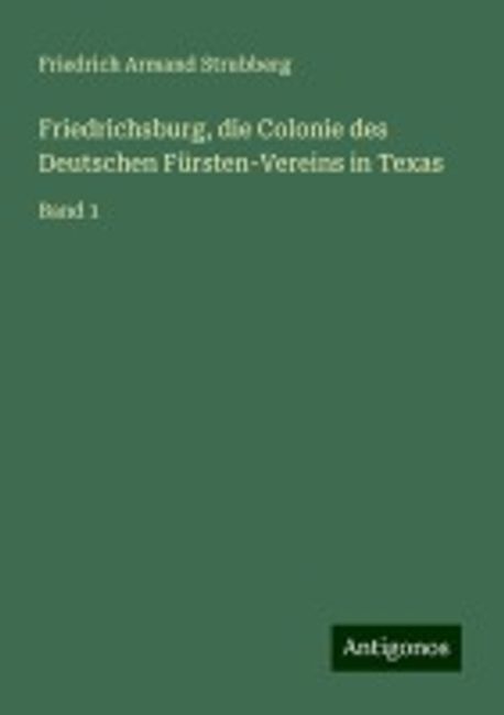 Friedrichsburg, die Colonie des Deutschen Fuersten-Vereins in Texas ...