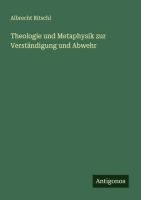 Theologie und Metaphysik zur Verstaendigung und Abwehr | Ritschl ...