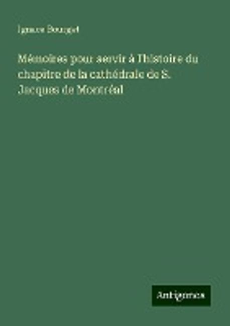 Memoires pour servir a l'histoire du chapitre de la cathedrale de S ...