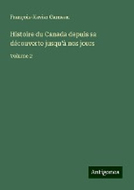 Histoire du Canada depuis sa decouverte jusqu'a nos jours | Garneau ...