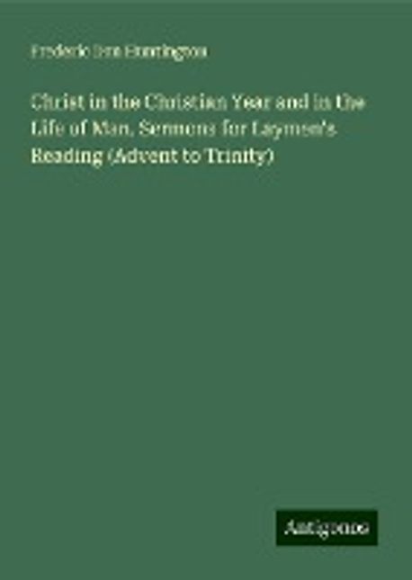 Christ in the Christian Year and in the Life of Man. Sermons for Laymen ...
