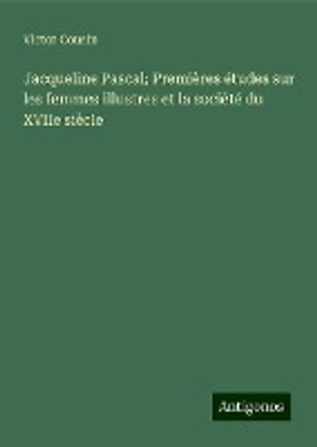 Jacqueline Pascal; Premieres etudes sur les femmes illustres et la ...