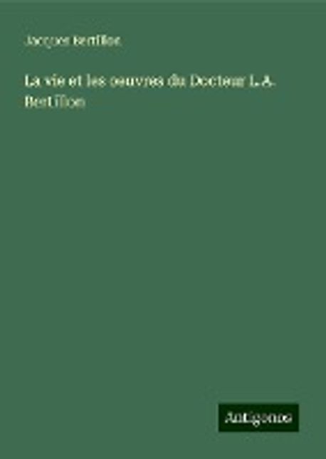 La vie et les oeuvres du Docteur L.A. Bertillon | Bertillon, Jacques - 교보문고