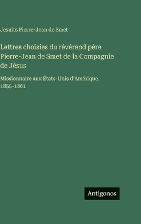 Lettres choisies du reverend pere Pierre-Jean de Smet de la Compagnie ...