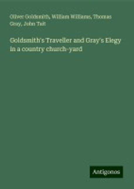 Goldsmith's Traveller and Gray's Elegy in a country church-yard ...