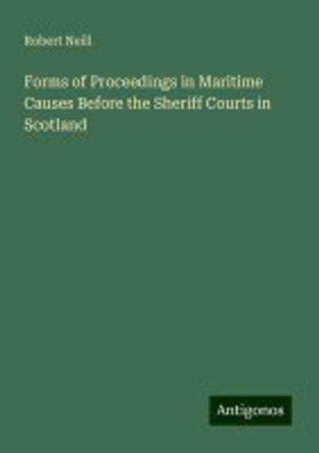 Forms of Proceedings in Maritime Causes Before the Sheriff Courts in Scotland | Neill, Robert - 교보문고
