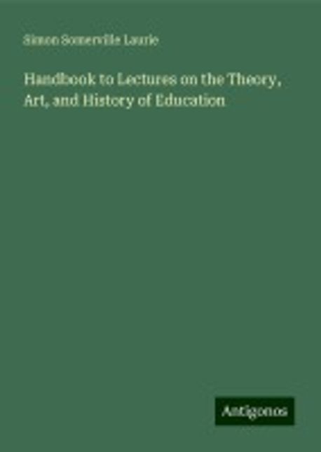 Handbook to Lectures on the Theory, Art, and History of Education ...