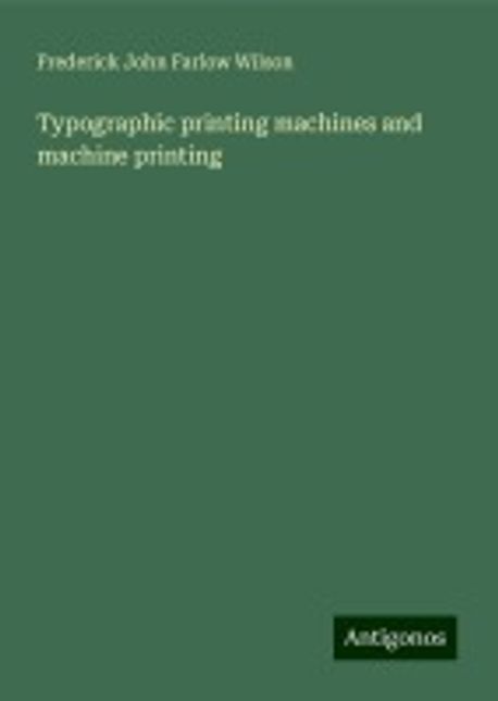 Typographic printing machines and machine printing | Wilson, Frederick ...