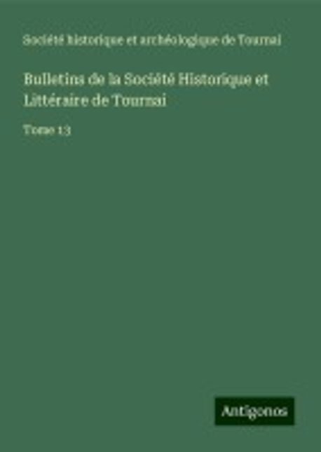 Bulletins de la Societe Historique et Litteraire de Tournai | Societe Historique Et ...