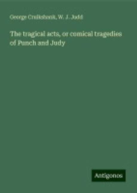 The tragical acts, or comical tragedies of Punch and Judy | Cruikshank ...