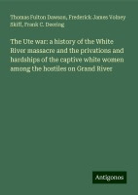 The Ute war: a history of the White River massacre and the privations ...