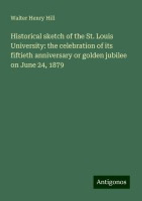 Historical sketch of the St. Louis University: the celebration of its ...