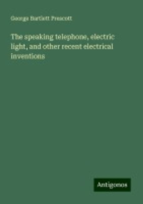 The speaking telephone, electric light, and other recent electrical ...