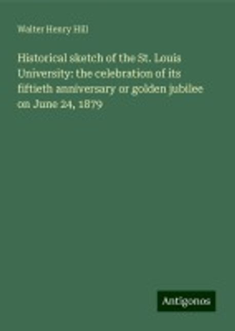 Historical sketch of the St. Louis University: the celebration of its ...