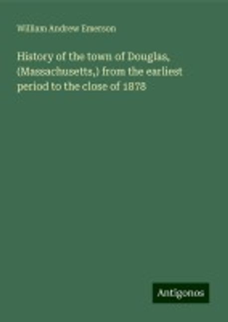 History of the town of Douglas, (Massachusetts,) from the earliest ...