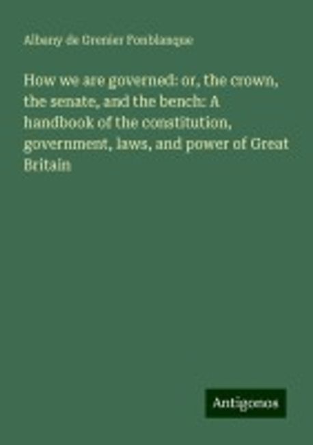How we are governed: or, the crown, the senate, and the bench: A handbook of the constitution ...