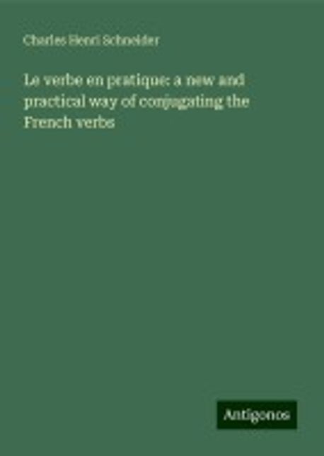 Le verbe en pratique: a new and practical way of conjugating the French ...
