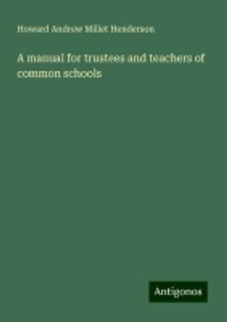 A manual for trustees and teachers of common schools | Henderson ...