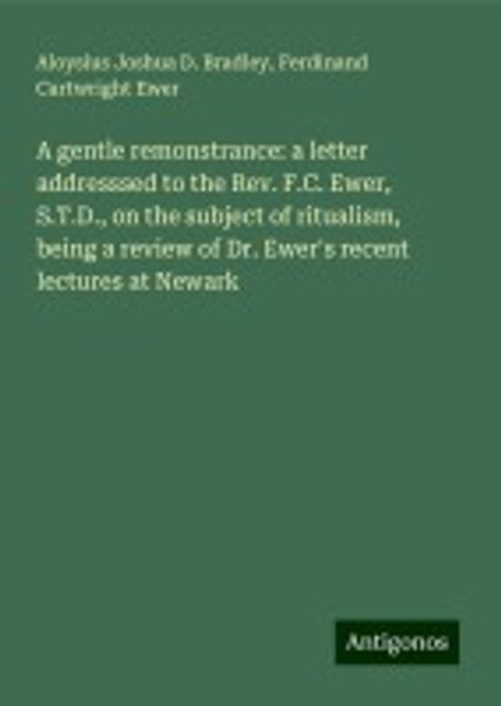 A gentle remonstrance: a letter addresssed to the Rev. F.C. Ewer, S.T.D ...
