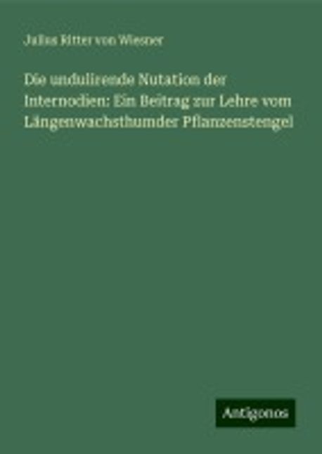 Die undulirende Nutation der Internodien: Ein Beitrag zur Lehre vom Laengenwachsthumder ...