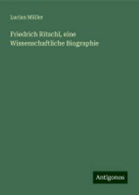 Friedrich Ritschl, eine Wissenschaftliche Biographie | Mueller, Lucian ...