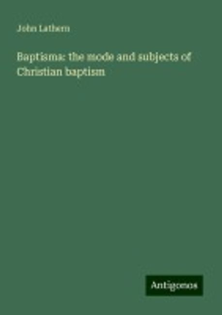 Baptisma: the mode and subjects of Christian baptism | Lathern, John - 교보문고