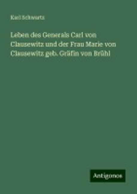 Leben des Generals Carl von Clausewitz und der Frau Marie von ...