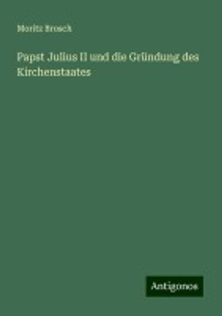 Papst Julius II und die Gruendung des Kirchenstaates | Brosch, Moritz ...