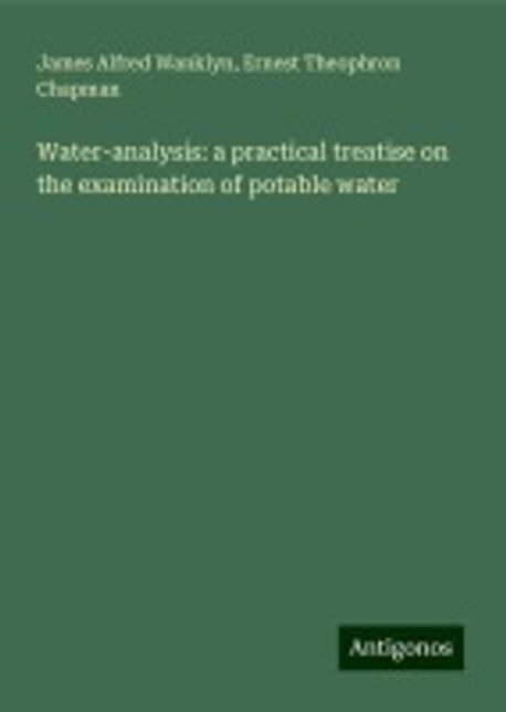 Water-analysis: a practical treatise on the examination of potable ...