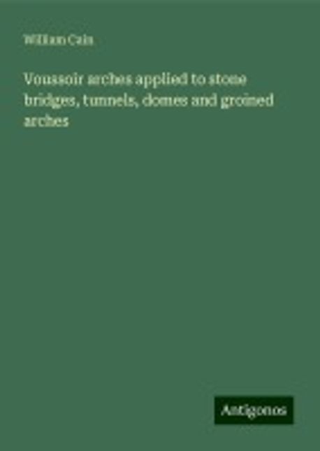 Voussoir arches applied to stone bridges, tunnels, domes and groined ...