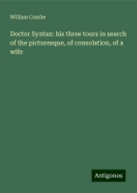 Doctor Syntax: his three tours in search of the picturesque, of ...