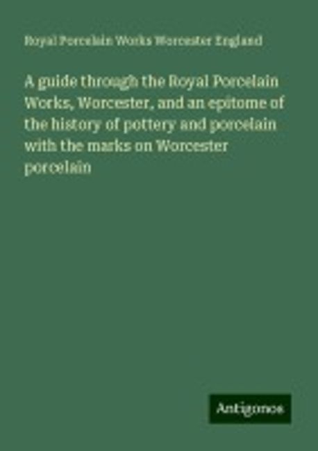 A guide through the Royal Porcelain Works, Worcester, and an epitome of ...
