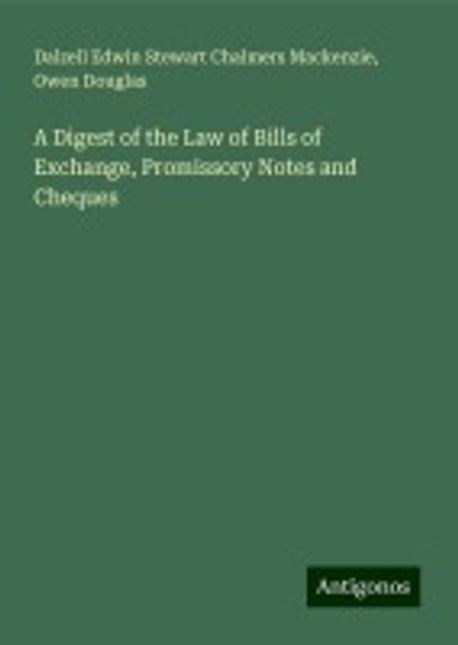 A Digest of the Law of Bills of Exchange, Promissory Notes and Cheques ...