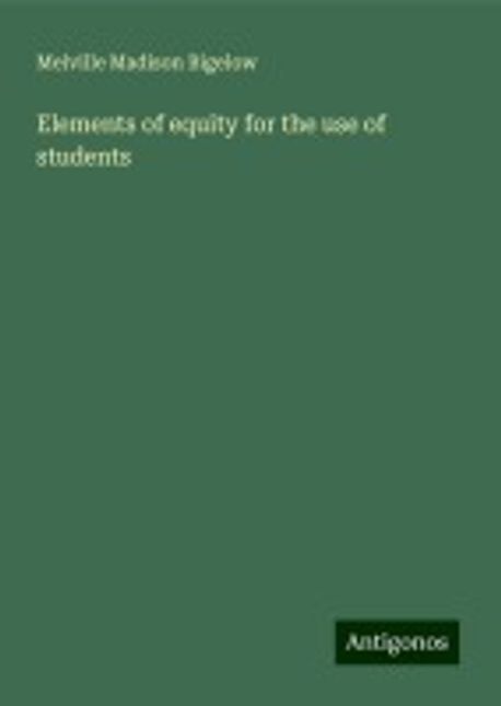 Elements of equity for the use of students | Bigelow, Melville Madison ...