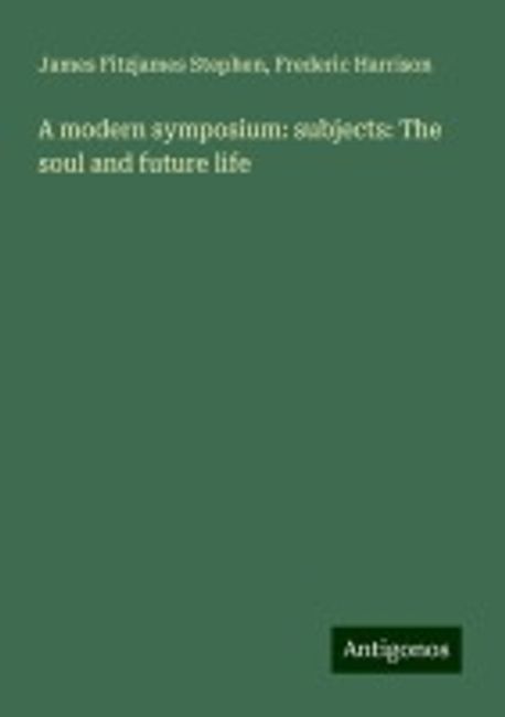 A modern symposium: subjects: The soul and future life | Stephen, James ...