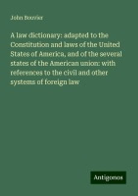 A law dictionary: adapted to the Constitution and laws of the United ...
