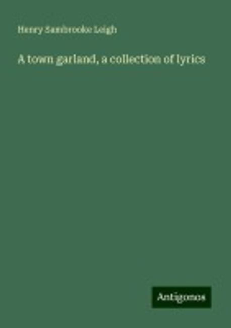 A town garland, a collection of lyrics | Leigh, Henry Sambrooke - 교보문고
