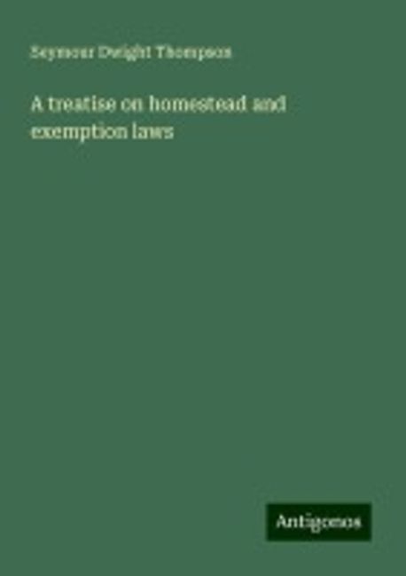 A treatise on homestead and exemption laws | Thompson, Seymour Dwight ...