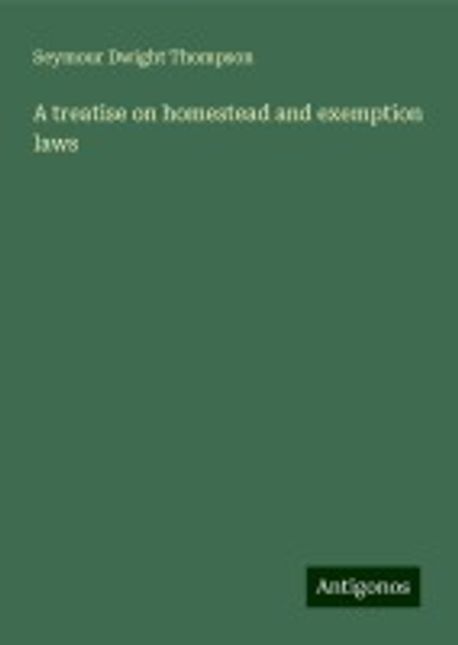 A treatise on homestead and exemption laws | Thompson, Seymour Dwight ...