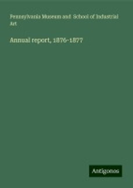 Annual report, 1876-1877 | Art, Pennsylvania Museum and School of Industrial - 교보문고