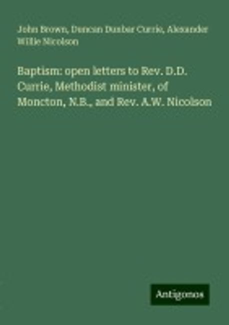 Baptism: open letters to Rev. D.D. Currie, Methodist minister, of ...