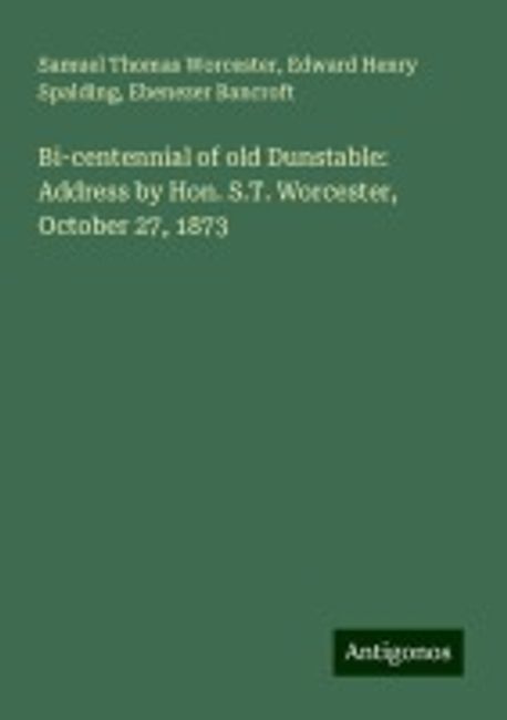 Bi-centennial of old Dunstable: Address by Hon. S.T. Worcester, October ...