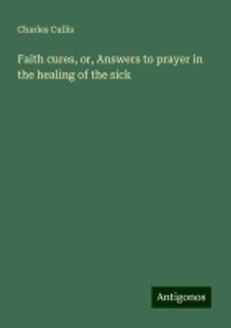Faith cures, or, Answers to prayer in the healing of the sick | Cullis ...