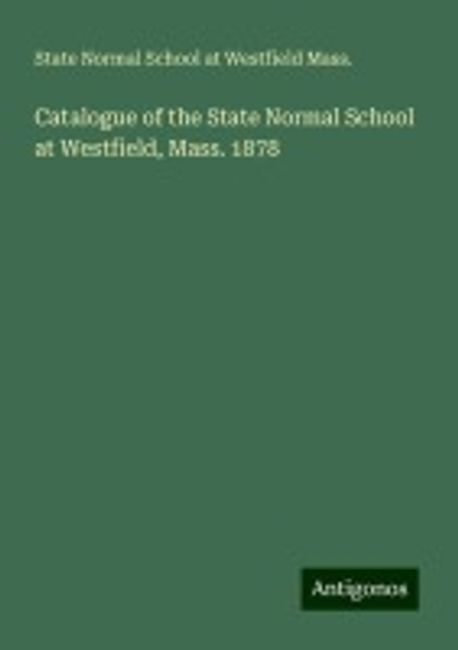 Catalogue of the State Normal School at Westfield, Mass. 1878 | Mass ...