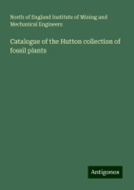 Catalogue of the Hutton collection of fossil plants | Engineers, North ...