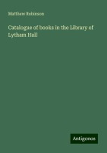 Catalogue of books in the Library of Lytham Hall | Robinson, Matthew - 교보문고