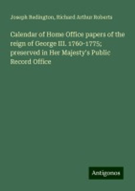 Calendar of Home Office papers of the reign of George III. 1760-1775 ...