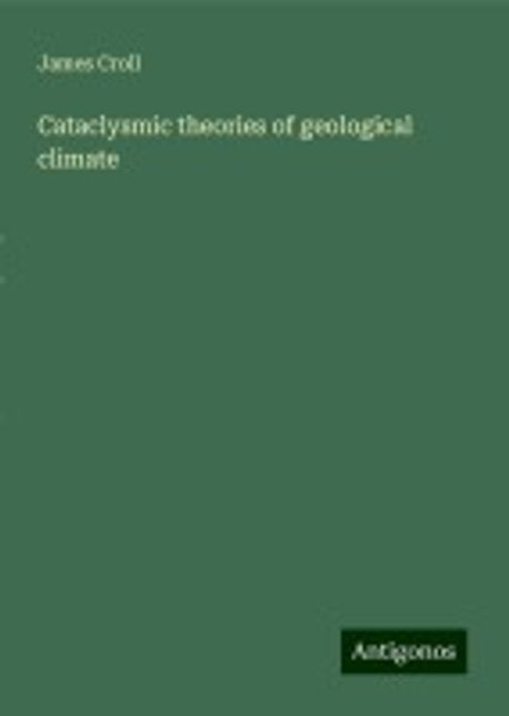 Cataclysmic theories of geological climate | Croll, James - 교보문고