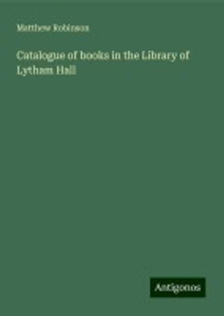 Catalogue of books in the Library of Lytham Hall | Robinson, Matthew - 교보문고